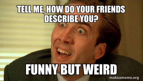 Tell me, how do your friends describe you? Funny but weird - Sarcastic ...