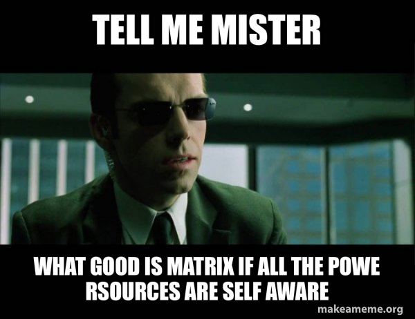 tell me mister what good is matrix if all the powe rsources are self ...