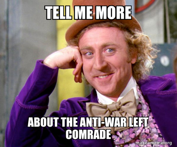 tell me more about the anti-war left comrade - Willy Wonka Sarcasm Meme ...