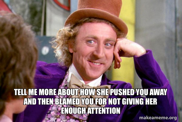 Tell Me More About How She Pushed You Away And Then Blamed You For Not ...