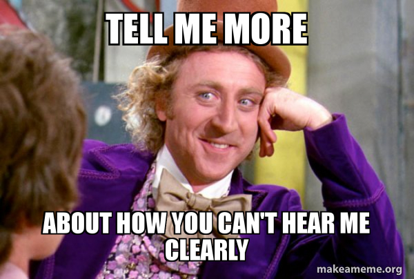 tell me more about how you can't hear me clearly - Condescending Wonka ...