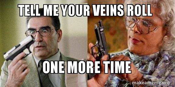 TELL ME YOUR VEINS ROLL ONE MORE TIME Meme Generator