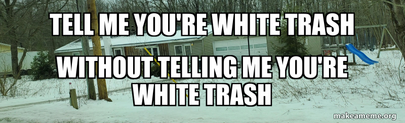 Tell me you're white trash without telling me you're white trash Meme ...