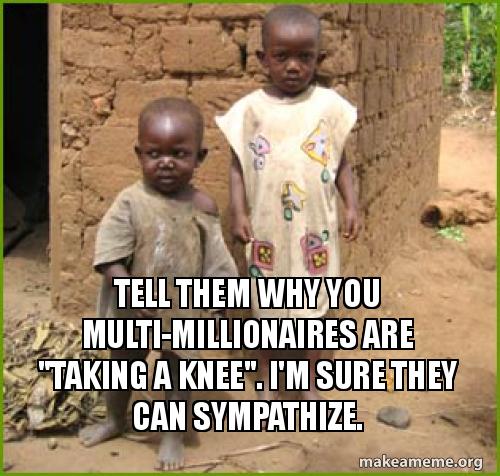 Tell them why you multi-millionaires are "taking a knee". I'm sure they ...