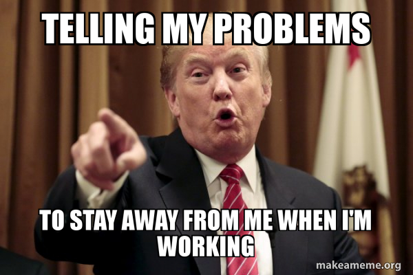 Telling my problems to stay away from me when i'm working - Donald ...