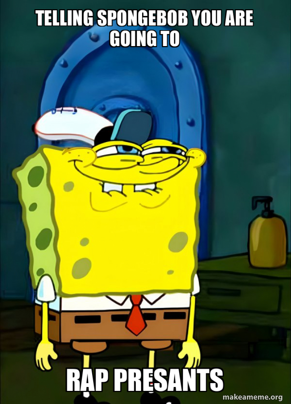 telling spongebob you are going to Rap presants - SpongeBob Grin Meme ...