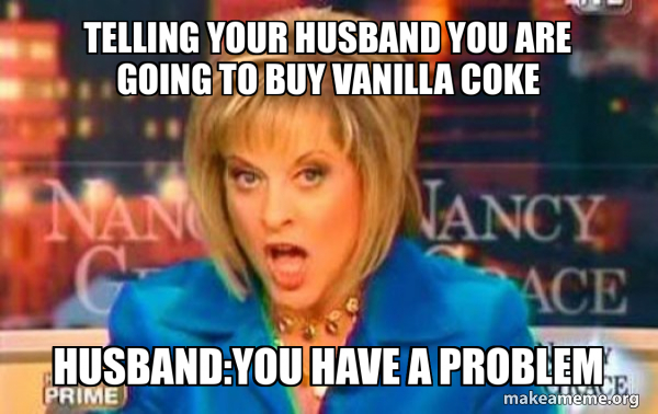 Telling your husband you are going to buy vanilla coke Husband:You have ...
