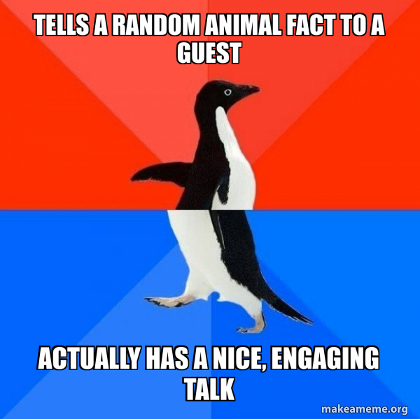 Tells a random animal fact to a guest Actually has a nice, engaging ...