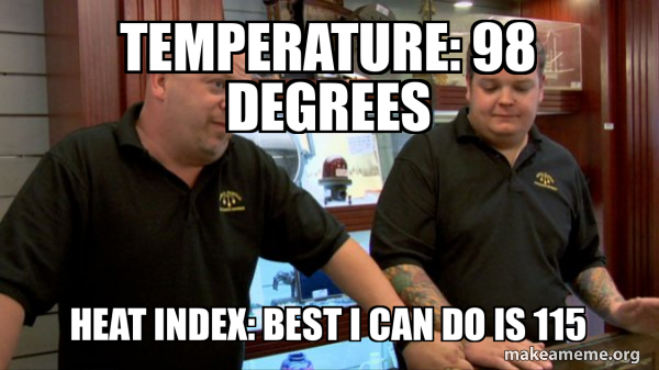 Temperature: 98 Degrees Heat Index: Best I can do is 115 - Pawn Stars ...