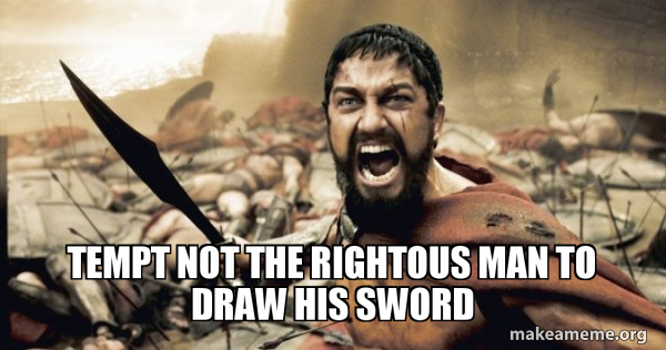TEMPT NOT THE RIGHTOUS MAN TO DRAW HIS SWORD - The 300 Meme Generator