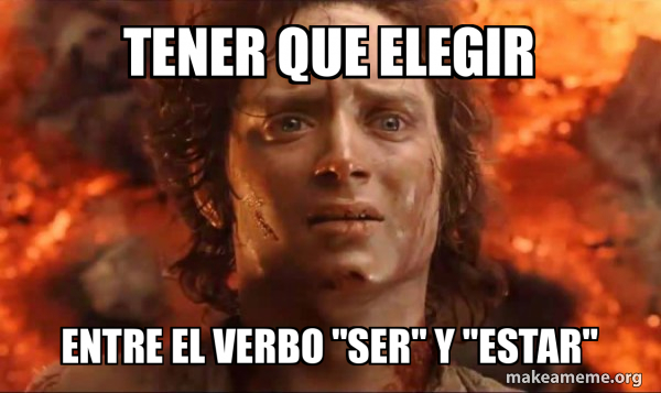 TENER QUE ELEGIR ENTRE EL VERBO "SER" Y "ESTAR" - Frodo it's over it's ...
