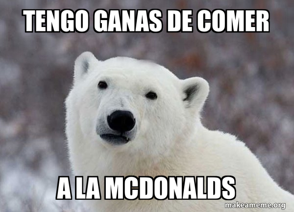 tengo ganas de comer a la mcdonalds - Popular Opinion Polar Bear Meme ...