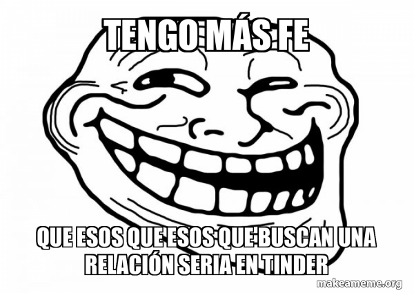 Tengo más fe Que esos que esos que buscan una relación seria en tinder ...