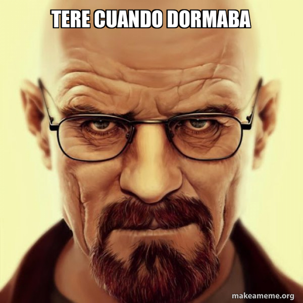 tere cuando dormaba - Walter White Breaking Bad Meme Generator