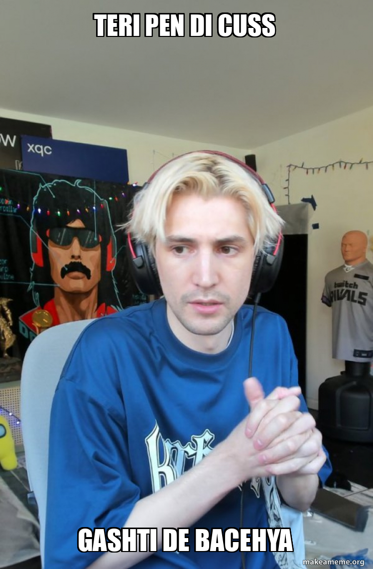 Teri pen di cuss Gashti de bacehya - xQc Meme Generator
