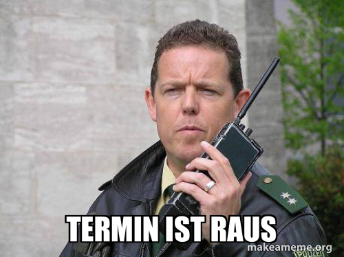 TERMIN IST RAUS Meme Generator