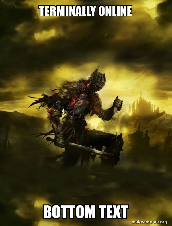 Terminally online Bottom Text - Dark Souls III - Dark Souls 3 Meme ...