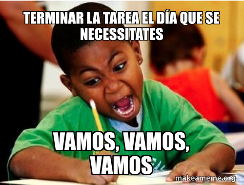 Terminar la tarea el día que se NECESSITATES Vamos, vamos, vamos Meme ...