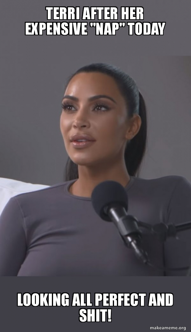 terri after her expensive "nap" today looking all perfect and shit ...
