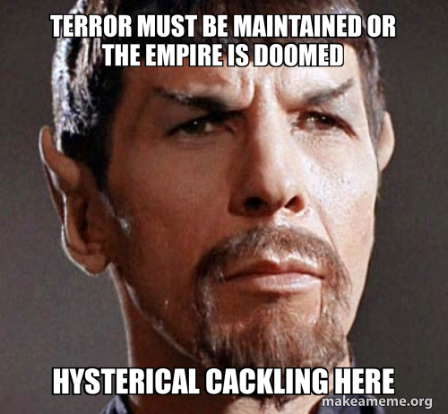 Terror must be maintained or the empire is doomed Hysterical Cackling ...