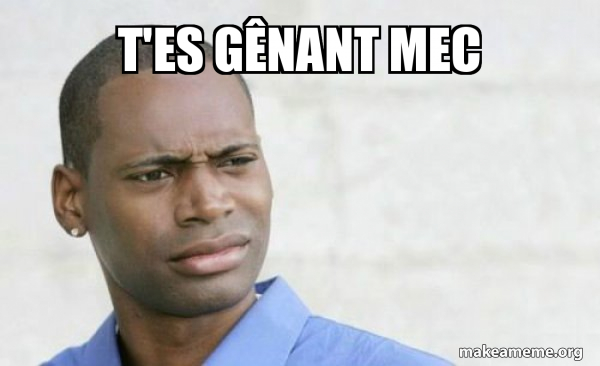 t'es gÃªnant mec - Confused Black Man Meme Generator