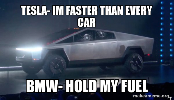 tesla- im faster than every car Bmw- hold my fuel - Tesla Truck Meme ...