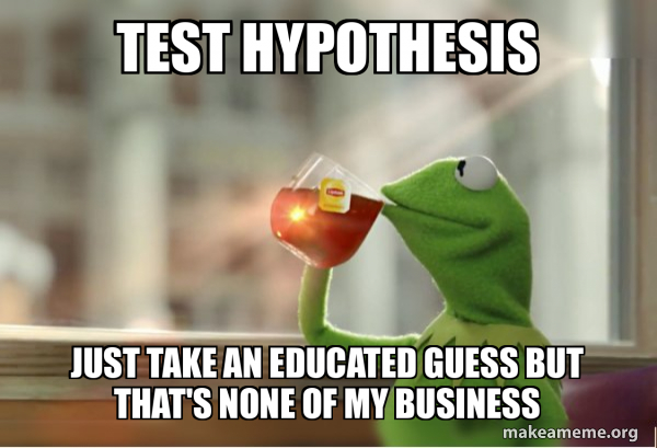 Test hypothesis Just take an educated guess but That's None Of My ...