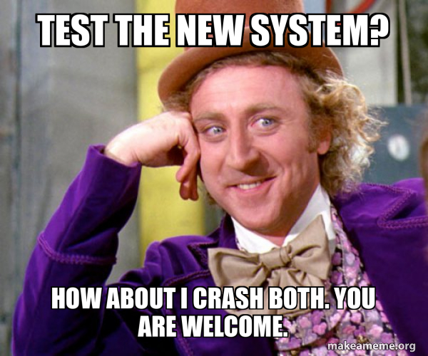Test the new system? How about I crash both. You are welcome. - Willy ...