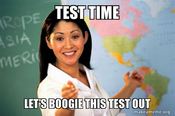 Test time Letâ€™s boogie this test out - Unhelpful High School Teacher ...