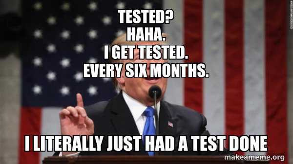 Tested? Haha. I get tested. Every six months. I LITERALLY JUST HAD A ...