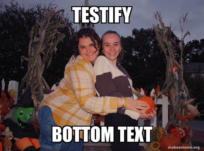 TESTIFY BOTTOM TEXT Meme Generator