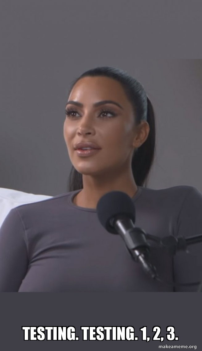 Testing. Testing. 1, 2, 3. - Kim Kardashian Meme Generator