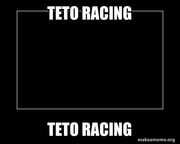 TETO RACING TETO RACING - Motivational Meme Meme Generator