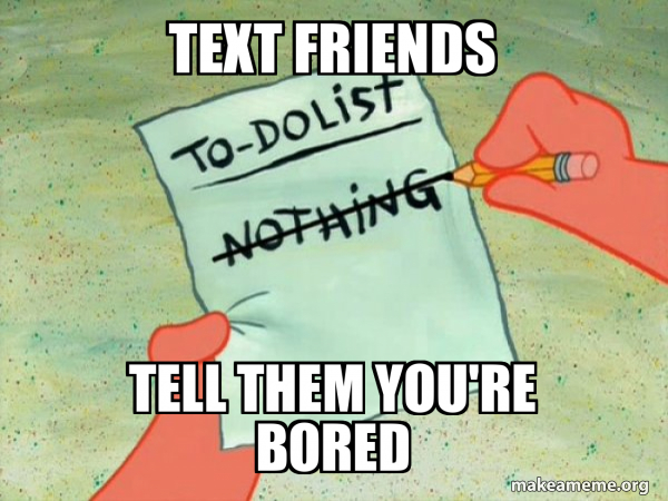 text friends tell them you're bored - TO-DO List Meme Generator