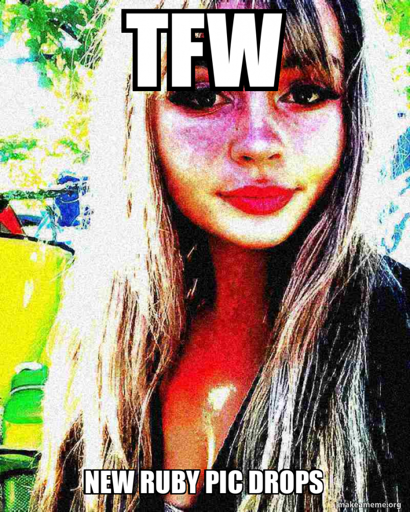 tfw new ruby pic drops Meme Generator
