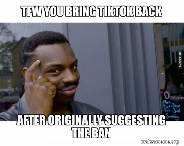 TFW you bring tiktok back after originally suggesting the ban - Roll ...
