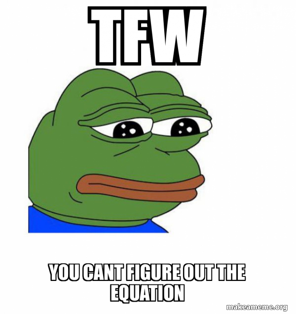 TFW you cant figure out the equation - Feels Bad Man Meme Generator