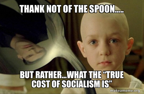 Thank not of the Spoon….. But Rather…what the “True cost of Socialism ...