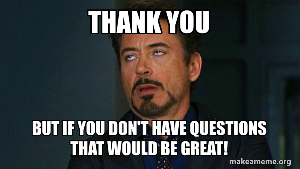 THANK YOU BUT IF YOU DON'T HAVE QUESTIONS THAT WOULD BE GREAT! - Tony ...