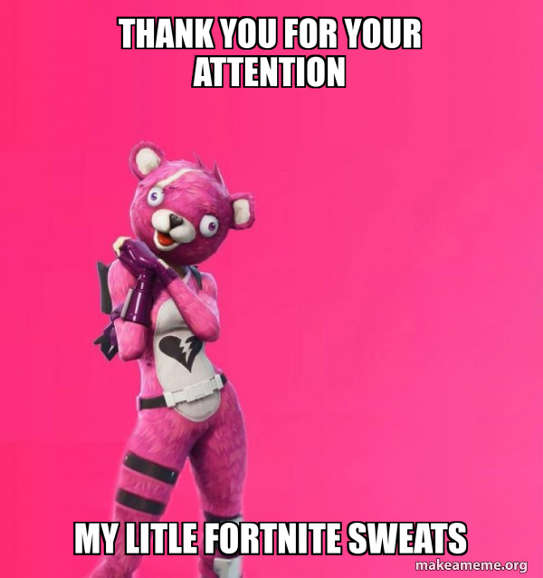 THANK YOU FOR YOUR ATTENTION My litle fortnite sweats - Creepy Bear ...