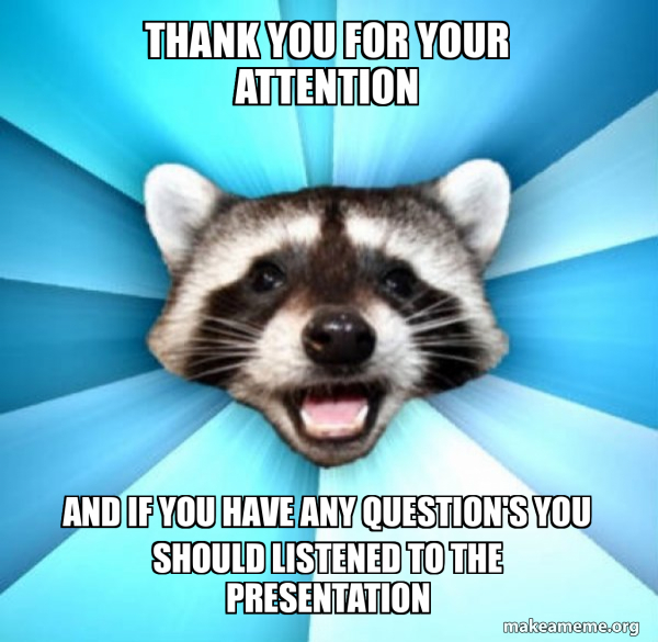 Thank you for your attention and if you have any question's you should listened to the ...