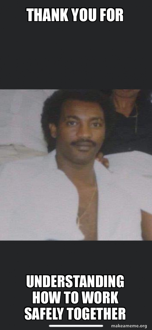 Thank you for Understanding how to work Safely together Meme Generator