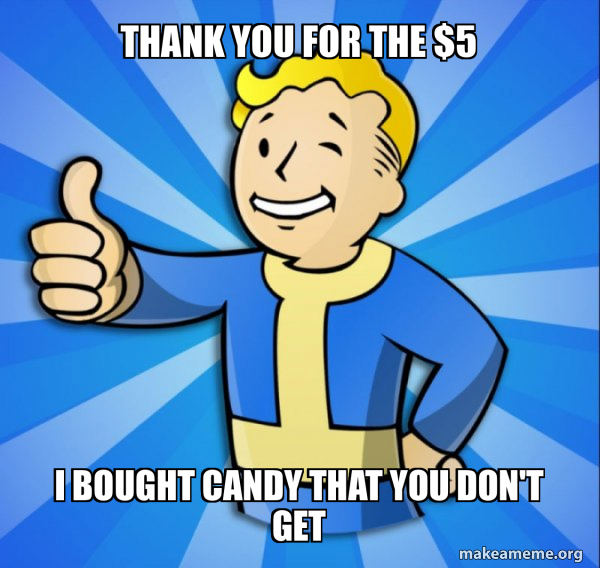 Thank you for the $5 i bought candy that you don't get - Vault Boy ...