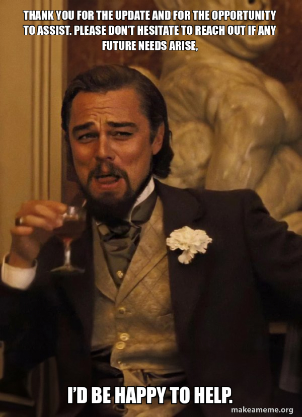 Thank you for the update and for the opportunity to assist. Please don ...