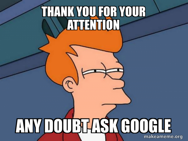 THANK YOU FOR YOUR ATTENTION ANY DOUBT ASK GOOGLE - Futurama Fry Meme ...