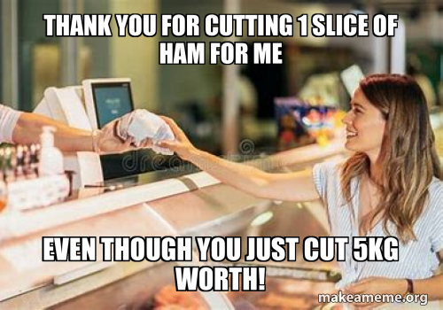 Thank you for cutting 1 slice of ham for me even though you just cut ...