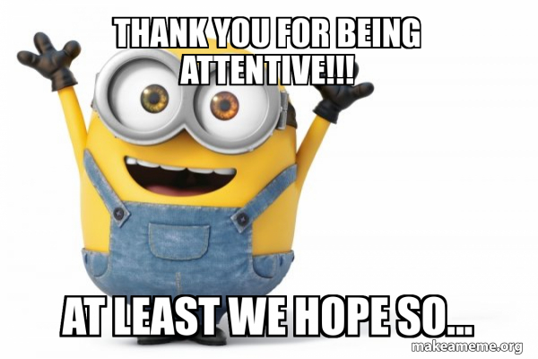 Thank You For being attentive!!! At least we hope so... - Happy Minion ...