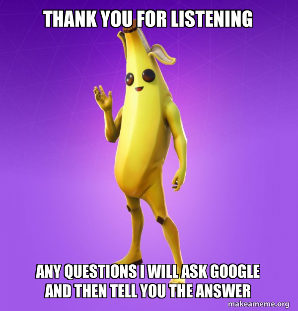Thank you for listening Any questions I will ask google and then tell ...