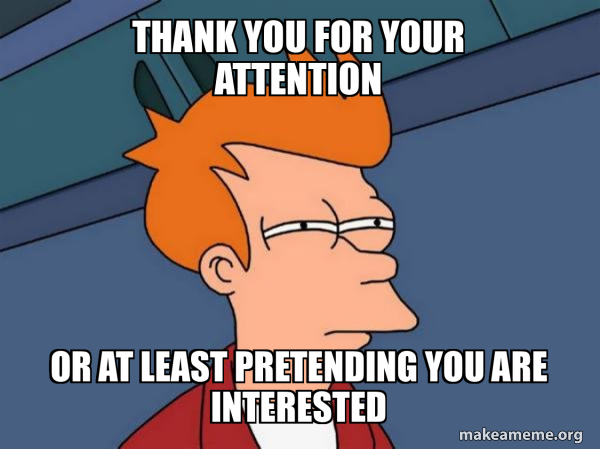 Thank you for your attention Or at least pretending you are interested - Futurama Fry Meme Generator
