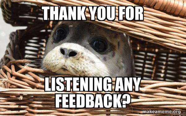 Thank you for listening any feedback? - Impending Doom Seal Meme Generator